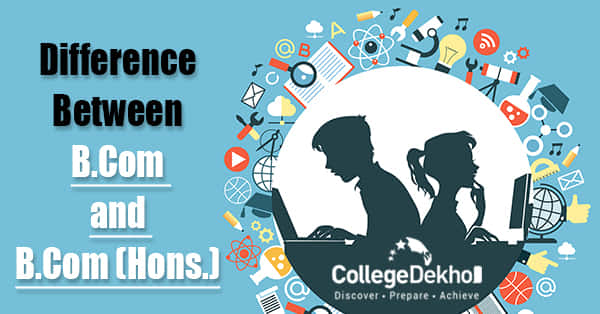 Know the Difference Between B.Com and B.Com (Hons.) | CollegeDekho