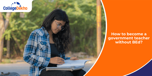 How to Become a Government Teacher Without B.Ed? | CollegeDekho