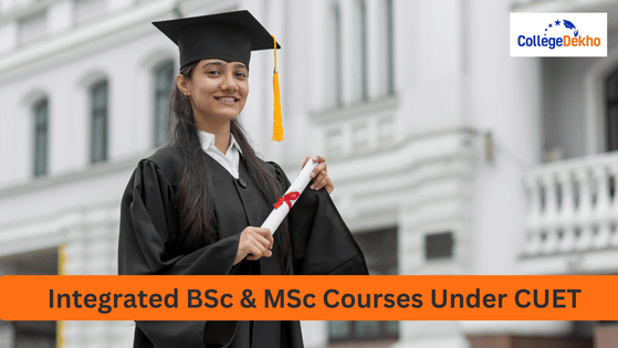Integrated BSc & MSc Courses Under CUET 2025 | CollegeDekho