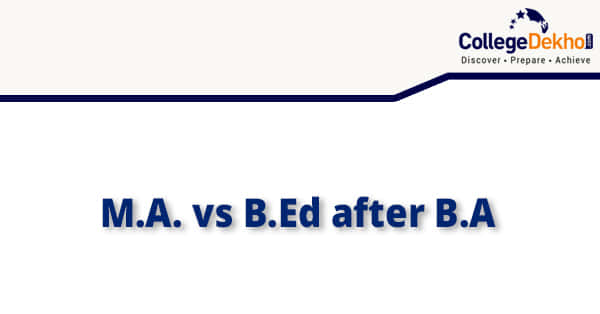 M.A or B.Ed - Better Option After B.A | CollegeDekho